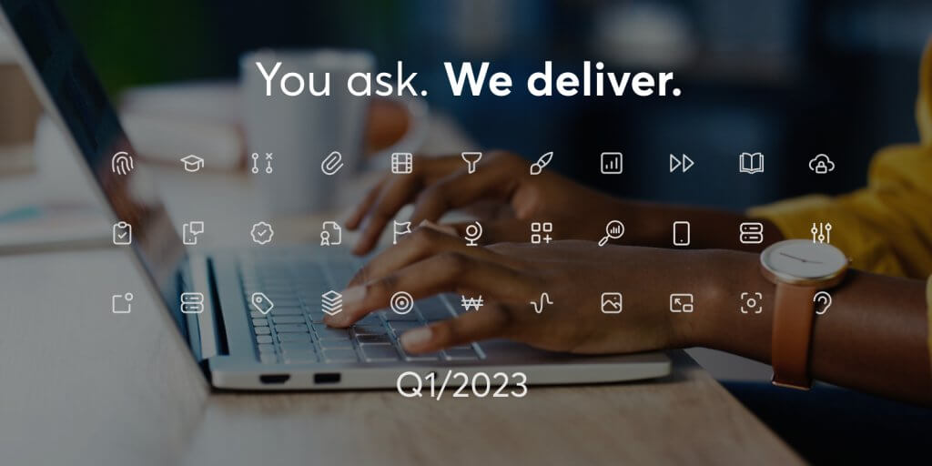 You Ask. We Deliver. — Improvements for Q1 2023